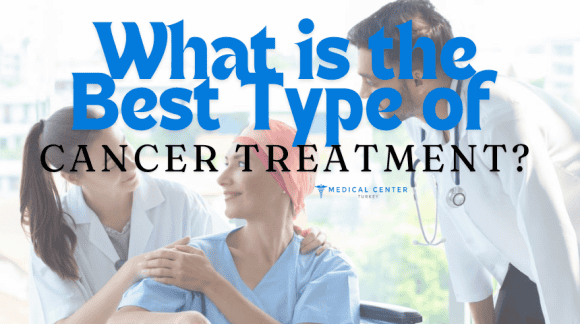 What is the Best Type of Cancer Treatment? - Medical Center Turkey